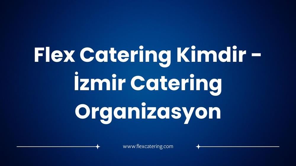 Flex Catering Kimdir - İzmir Catering Organizasyon - Flex Catering